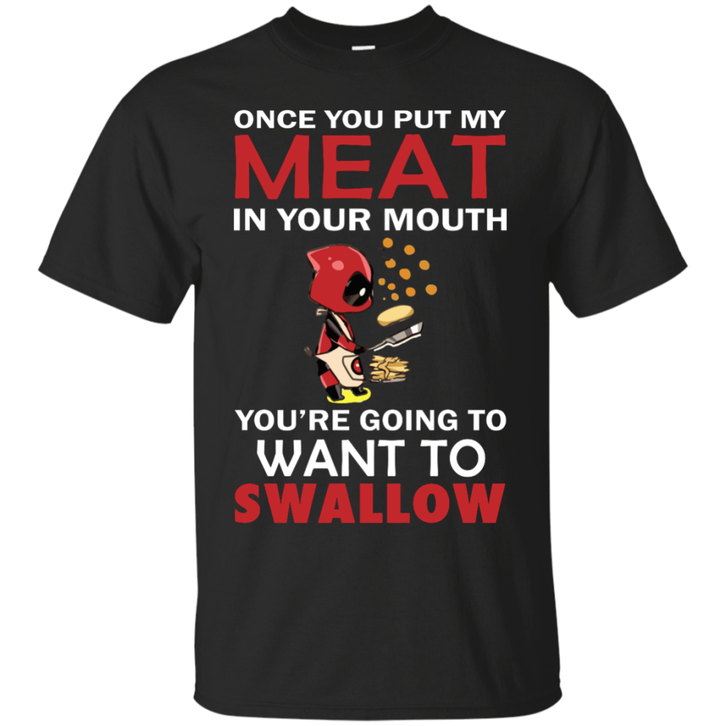Deadpool: Once you put my meat in your mouth shirt, hoodie, tank ...