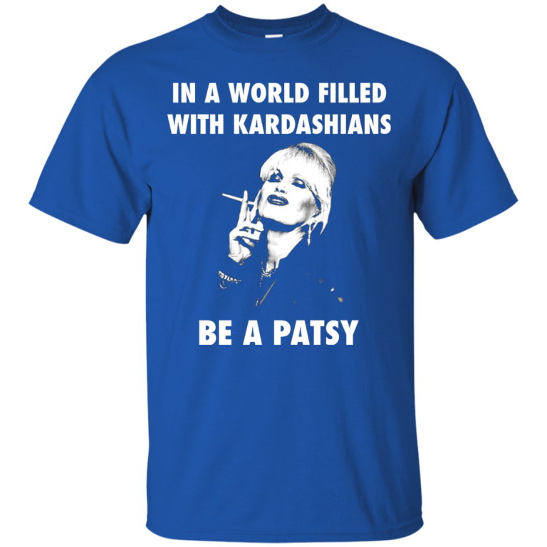 Joanna Lumley: In A World Filled With Kardashians Be A Patsy shirt ...