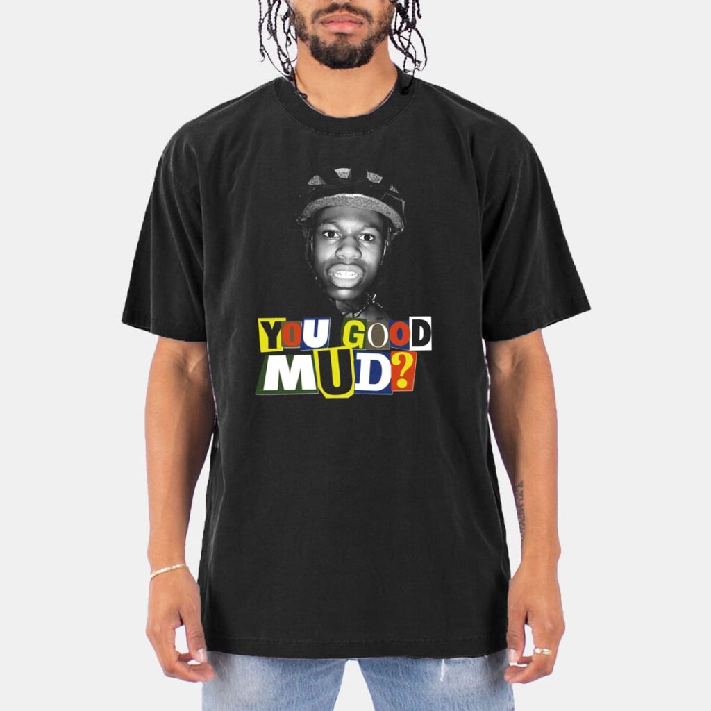 Rakai You Good Mud Shirt